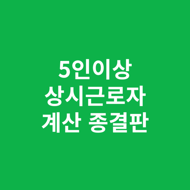 5인 이상 사업장 기준 5인 미만 사업장 상시근로자 수 계산 방법 네이버 블로그