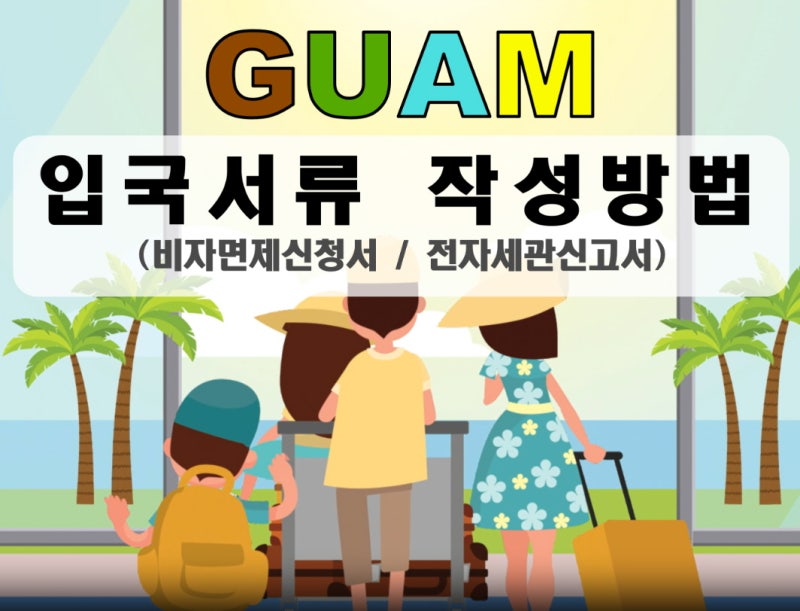 괌 비자면제신청서 등 입국서류 작성 양식 총 정리세관신고서 포함 한글양식 Hwp 양식 유효기간 갱신 202607