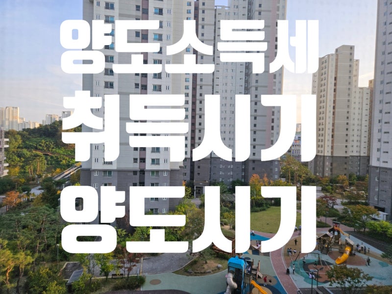 부동산 정보 양도소득세 이야기중 부동산 취득시기 및 양도시기의 정리 네이버 블로그