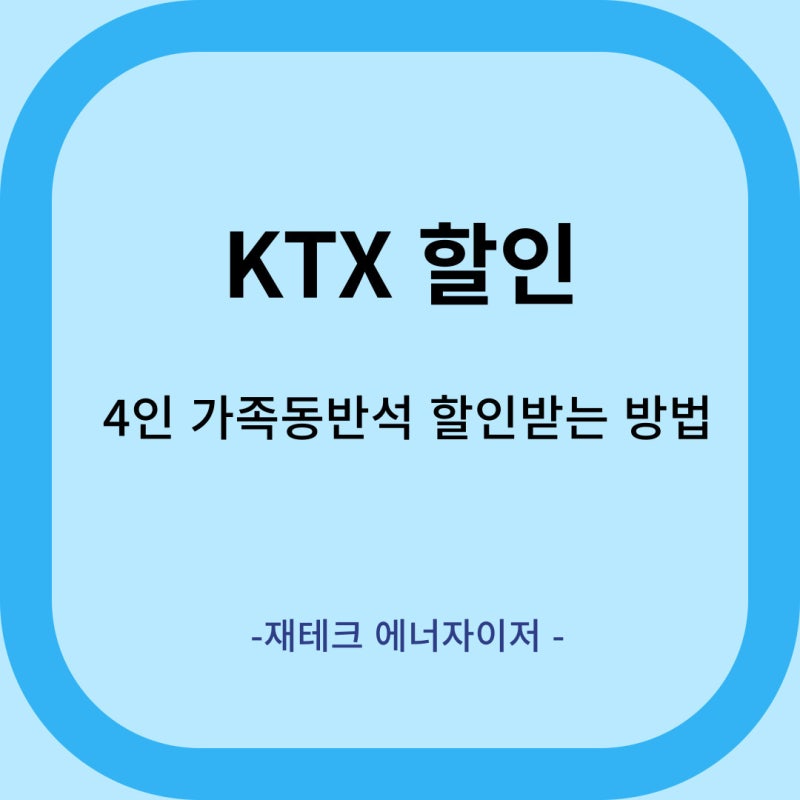 KTX 4인 가족석 할인받는 방법(다자녀 할인과 가격비교) : 네이버 블로그