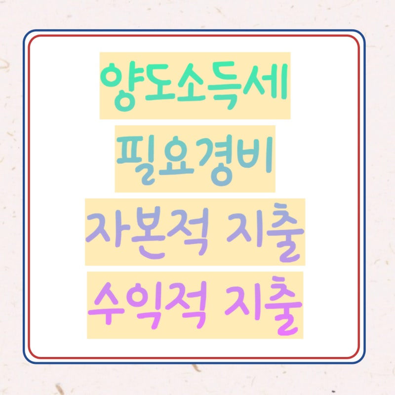 양도소득세 필요경비 자본적 지출 수익적 지출 네이버 블로그