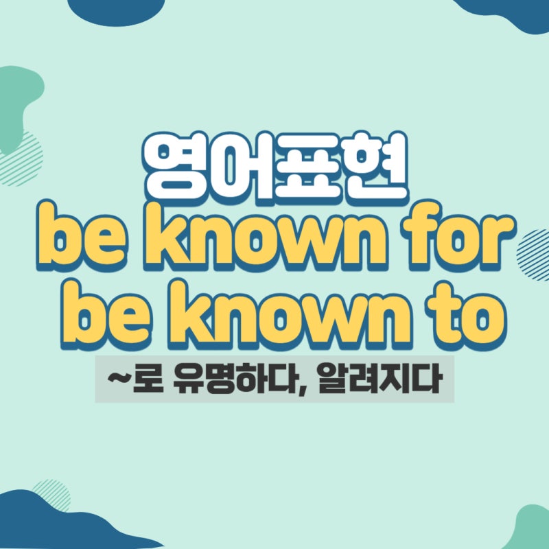 be known for, be known to, be known as 차이점 정리 : 네이버 블로그