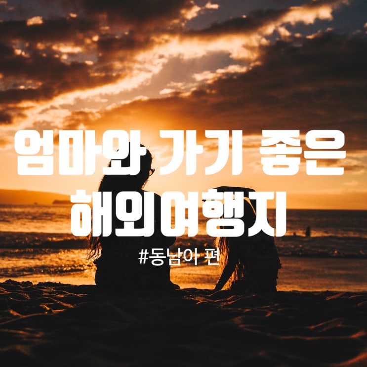 엄마와 해외여행 가기 좋은 곳 모녀 해외여행지 추천 1동남아 편