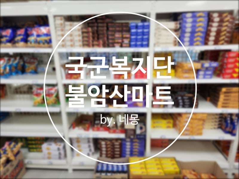 네몽 리뷰 국군복지단 남양주 별내 불암산마트 군마트 영외마트 Px 후기 예약 주차 쇼핑리스트 네이버 블로그