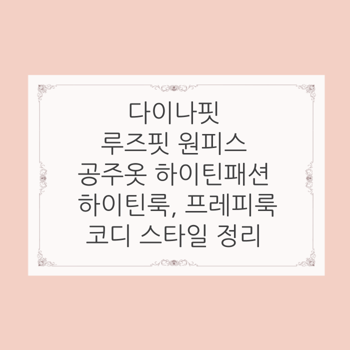 패션용어 다이나핏 루즈핏 원피스 공주옷 하이틴패션 하이틴룩 프레피룩 코디 스타일 특징 정리