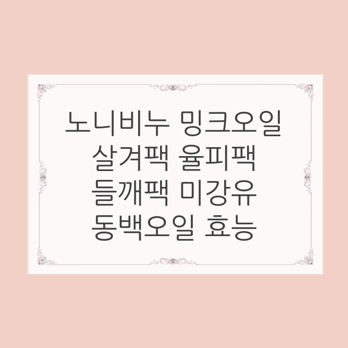 노니비누 밍크오일 쌀겨팩 율피팩 들깨팩 미강유 동백오일 효능 사용방법 및 부작용 정리