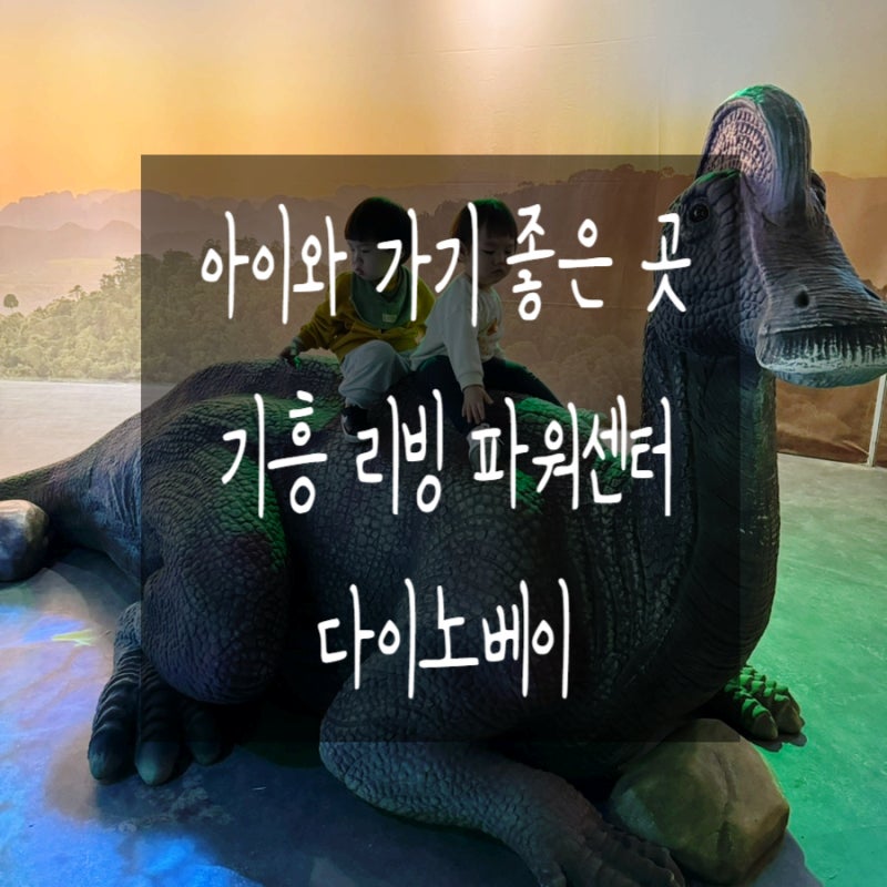 용인 아이와 가기 좋은 곳 기흥 리빙 파워센터 다이노베이 네이버 블로그