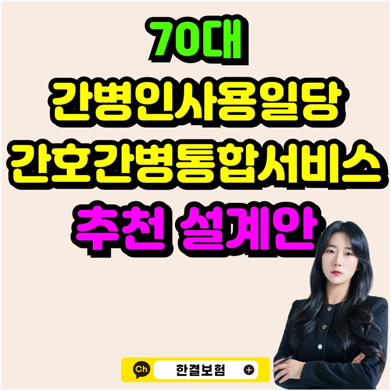 70대 간병보험 합리적으로 가입하는 방법 간병인사용일당 간호간병통합서비스 간병비보험 설계안 추천 네이버 블로그