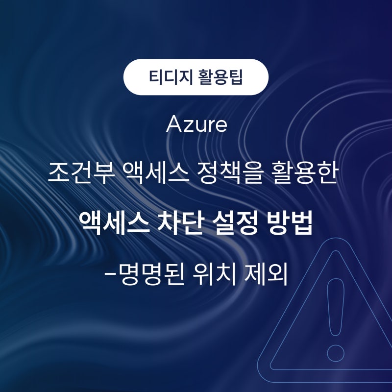 Azure 조건부 액세스 정책을 활용한 액세스 차단 설정 방법명명된 위치 제외 네이버 블로그