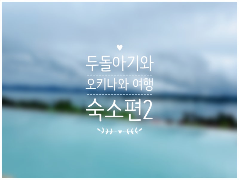 두돌아기랑 오키나와 여행 숙소편2 르와지르 테라스 앤 빌라 코우리 네이버 블로그