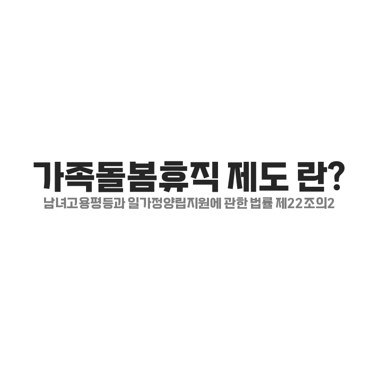 가족돌봄휴직 휴가 제도 총정리 사용조건 무급 사업주의 의무 등 네이버 블로그