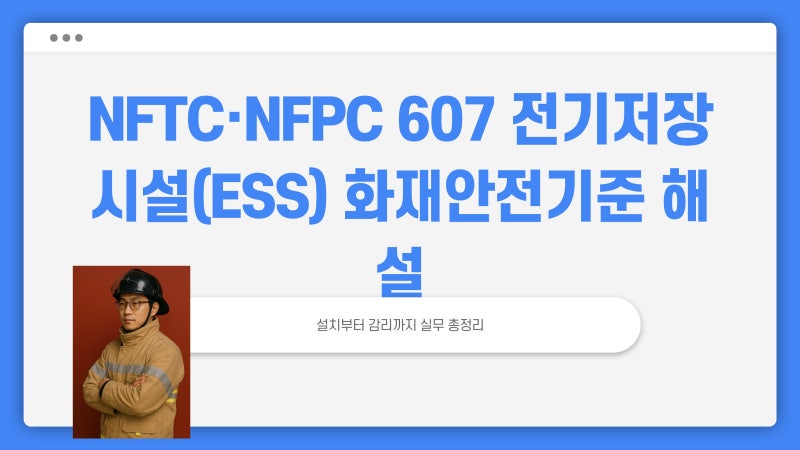 NFTC·NFPC 607 전기저장시설(ESS) 화재안전기준 해설 – 설치부터 감리까지 실무 총정리 : 네이버 블로그