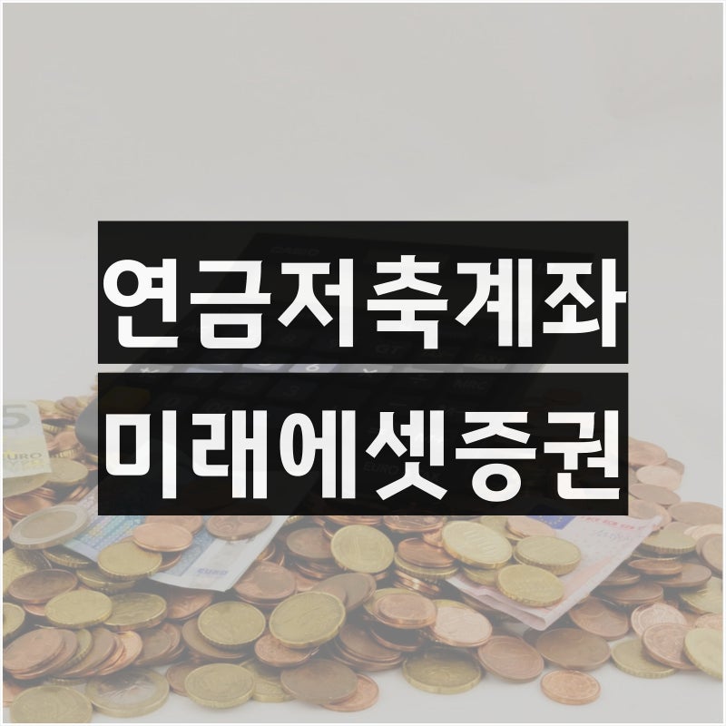 미래에셋 연금저축계좌 개설 리뷰 세액공제 수수료 네이버 블로그