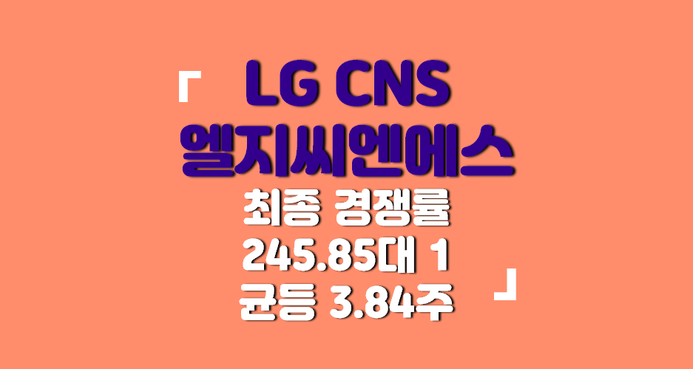 엘지씨엔에스(LG CNS) 청약 최종경쟁률 / 균등배정 주식 수, 비례경쟁률, 예상배정주식 수 : 네이버 블로그