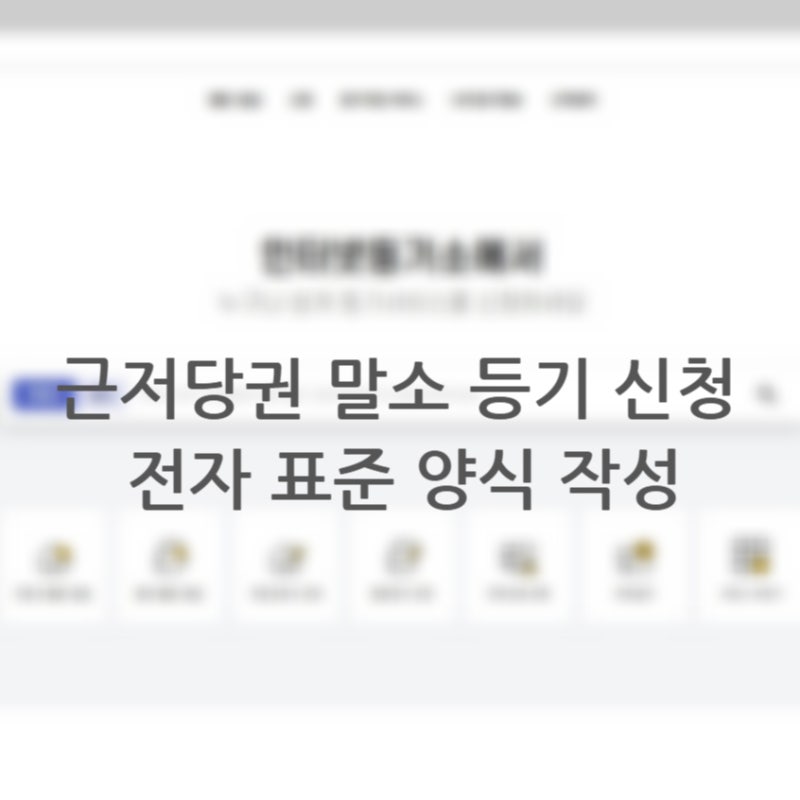 셀프 근저당권 말소 등기 신청 필요 서류 전자 표준 양식e Form 이폼 신청서 작성 방법 네이버 블로그