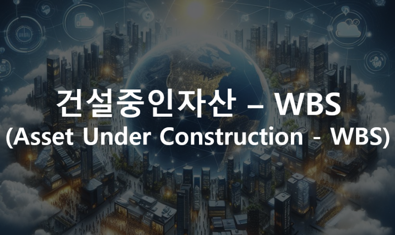 간접비 관리(Overhead Management) : 건설중인자산 - WBS(Asset Under Construction ...